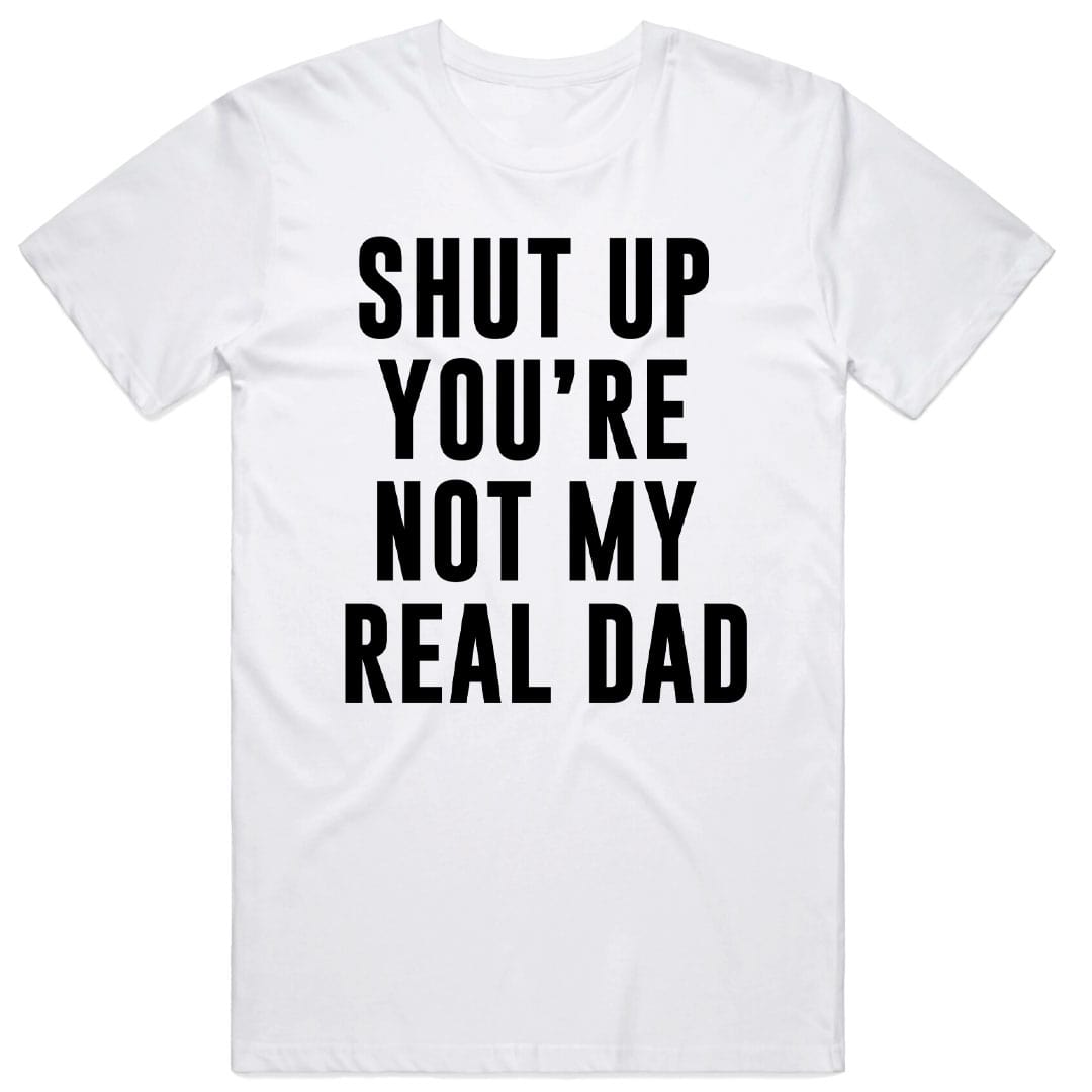 Shut Up You're Not My Real Dad T-Shirt – Condom Kingdom Australia